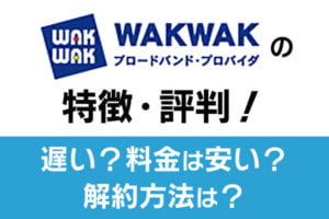WAKWAK（プロバイダ）の特徴・評判！遅い？料金は安い？解約方法は？ | インターネット比較の達人